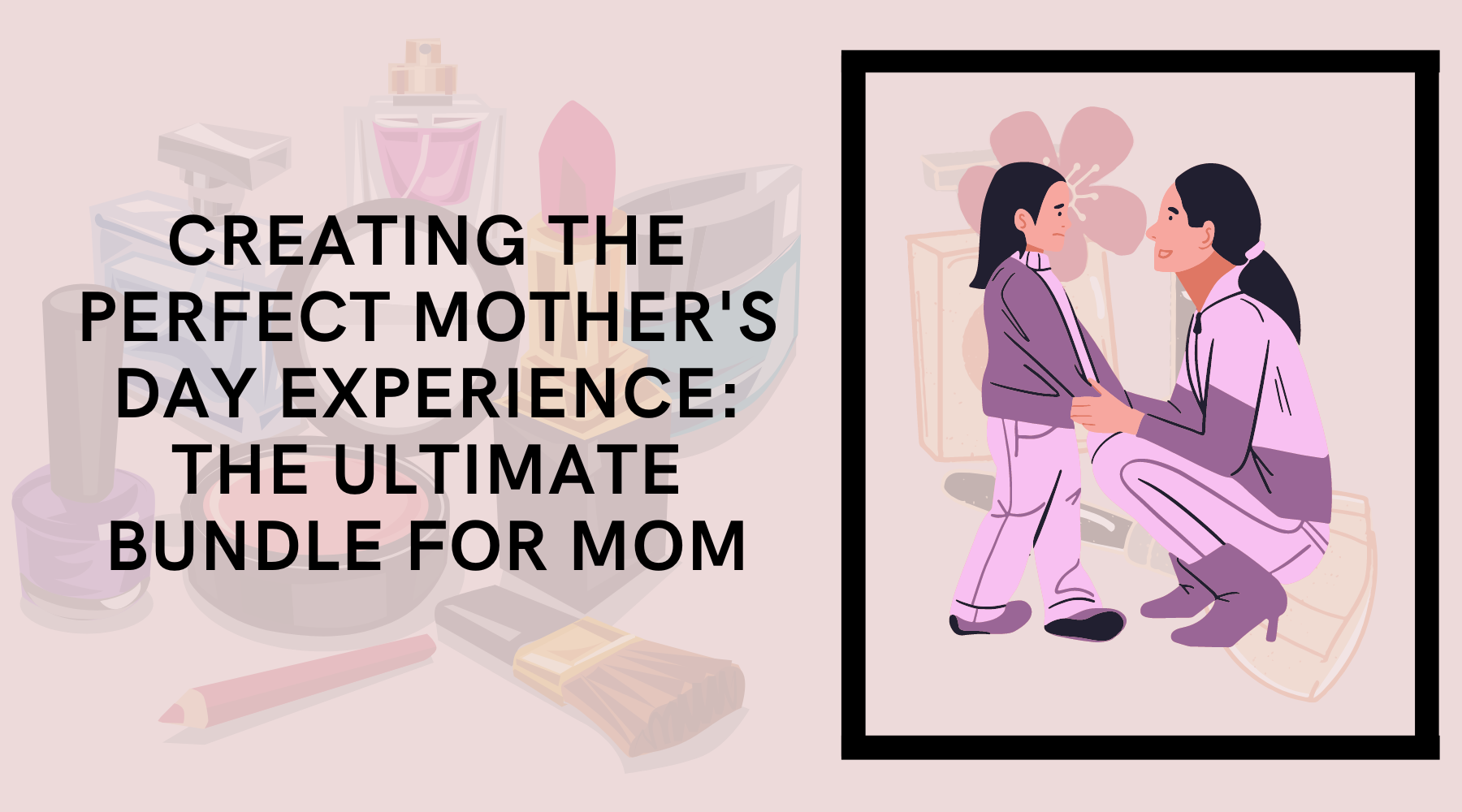 The Perfect Mother's Day Experience: The Ultimate Bundle For Mom – The ...