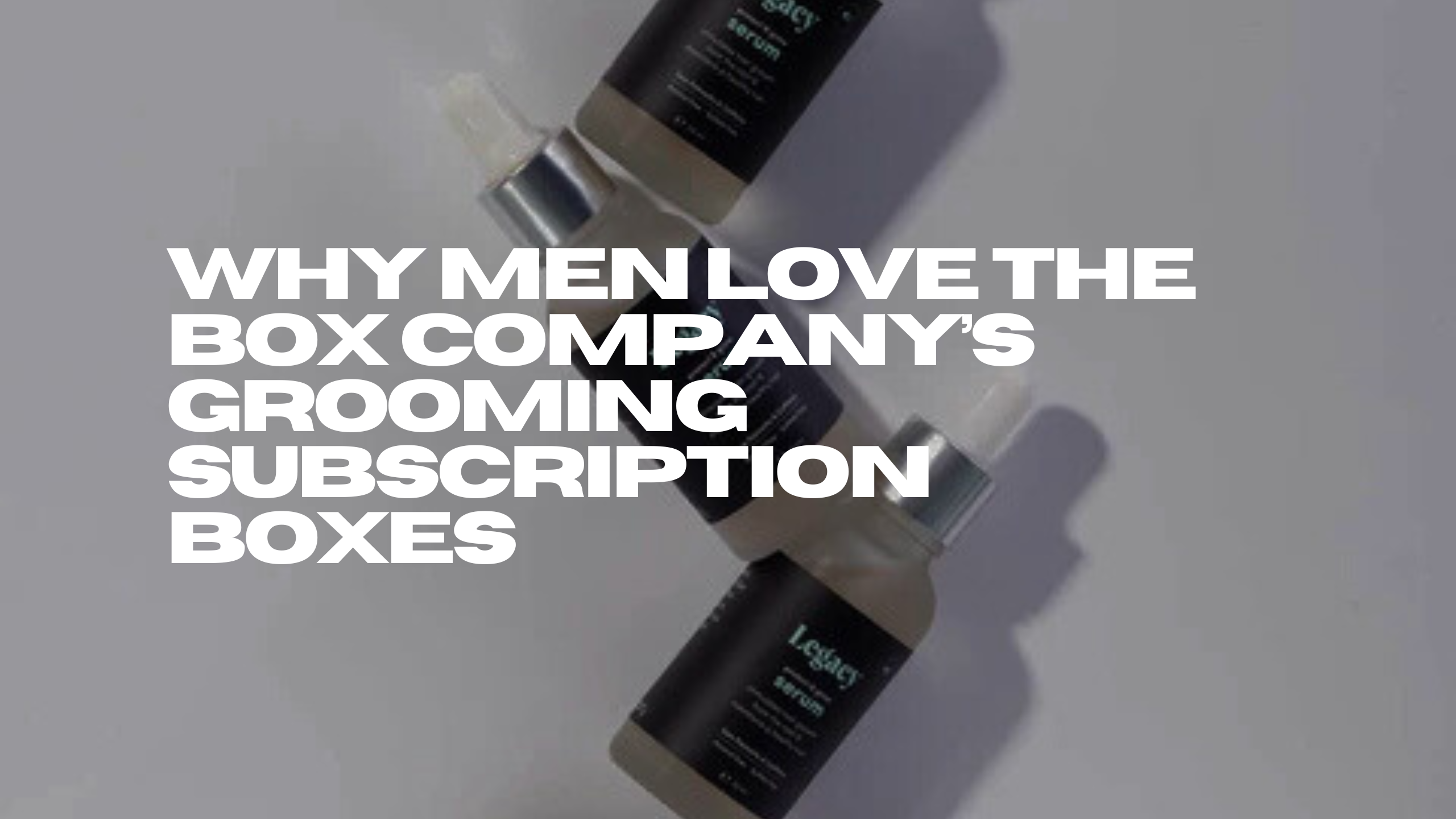 Why Men Love The Box Company’s Grooming Subscription Boxes – The BoxCompany