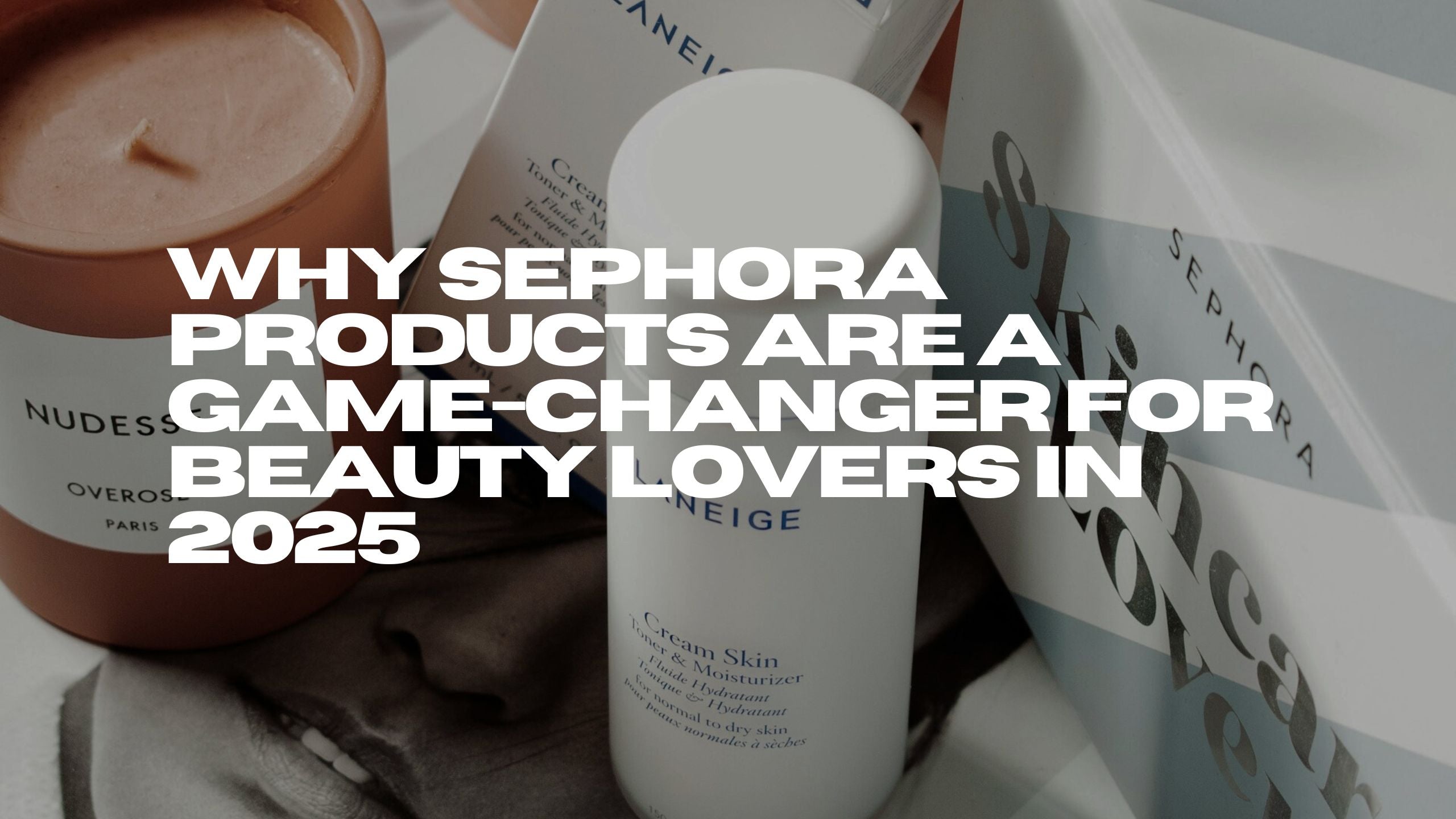 Why Sephora Products are a Game-Changer for Beauty Lovers in 2025 – The ...