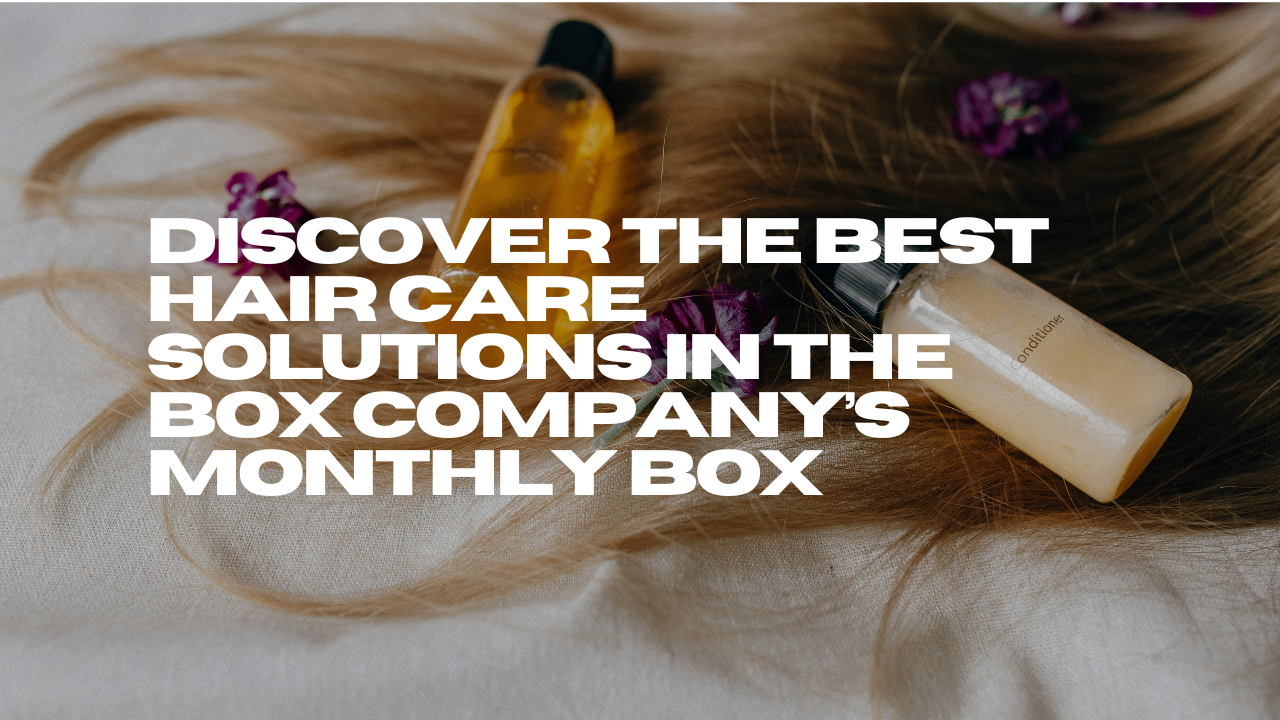 Discover the Best Hair Care Solutions in The Box Company’s Monthly Box ...